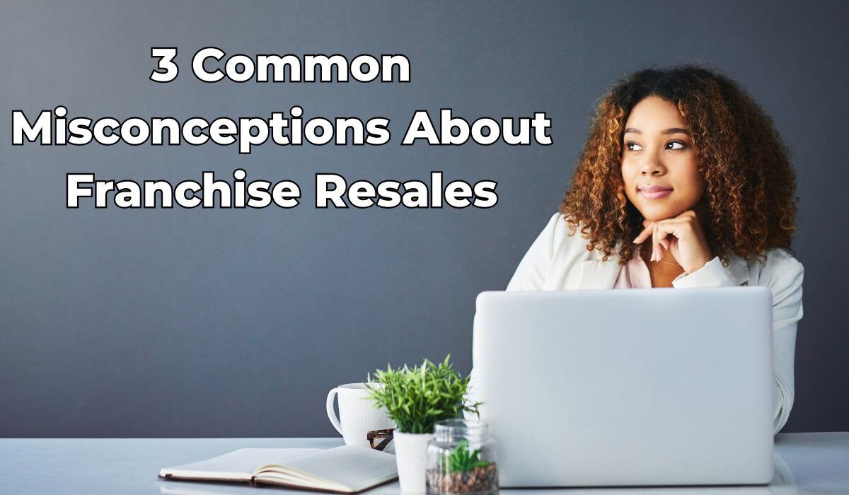 3 Common Misconceptions About Franchise Resales